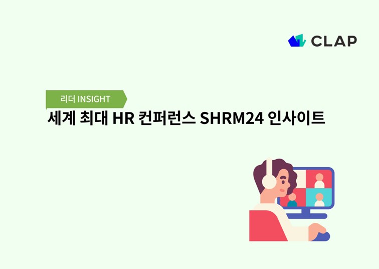 [클랩의 리더 Insight] 세계 최대 HR 컨퍼런스 SHRM24 인사이트 - 모비인사이드 MOBIINSIDE